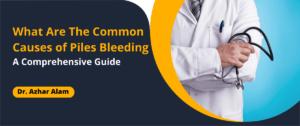 Common Causes of Piles Bleeding | Piles Doctor in Kolkata